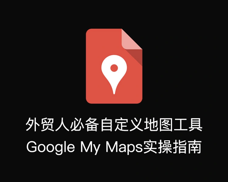 外贸人必备自定义地图工具：Google My Maps实操指南 - ElandSEO